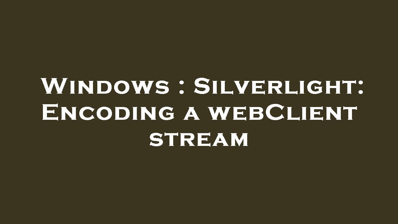 Windows Silverlight Encoding A Webclient Stream Youtube