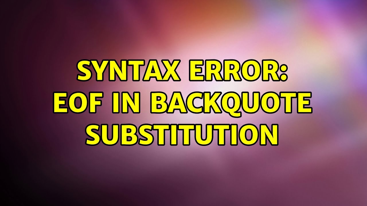 Syntax Error Eof In Backquote Substitution Youtube