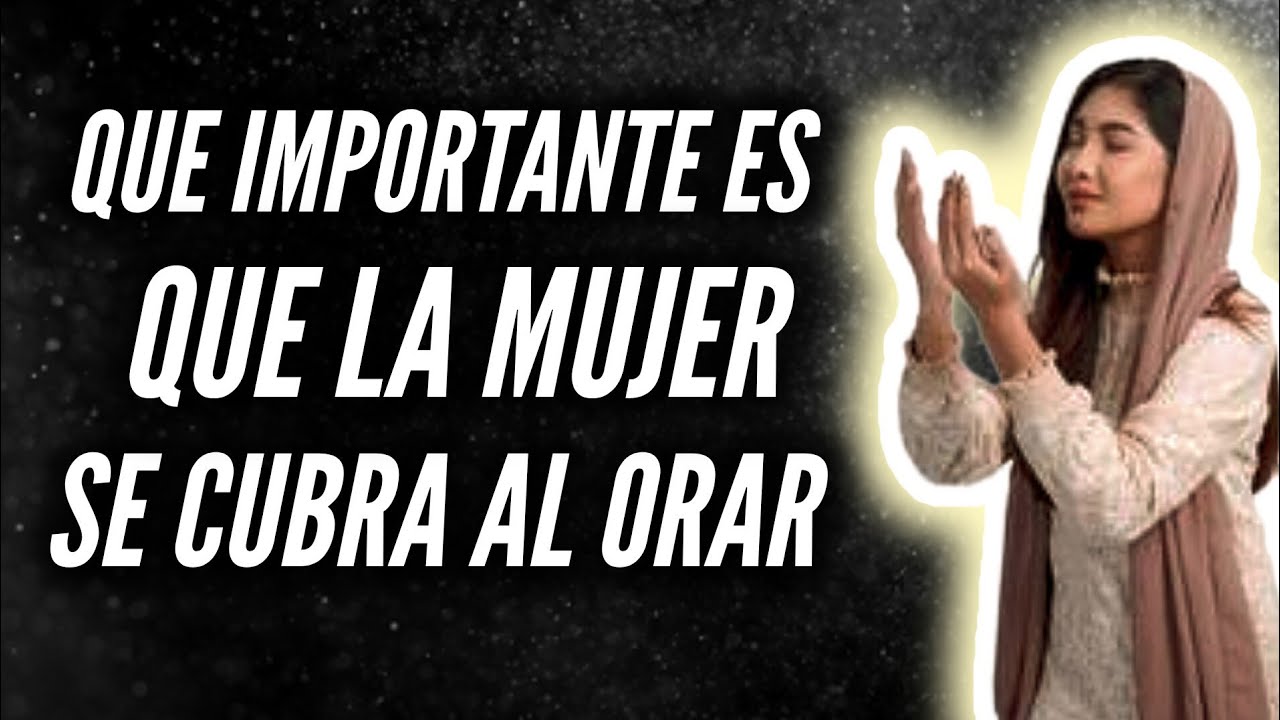 Porque La Mujer Debe Cubrirse Al Orar Youtube