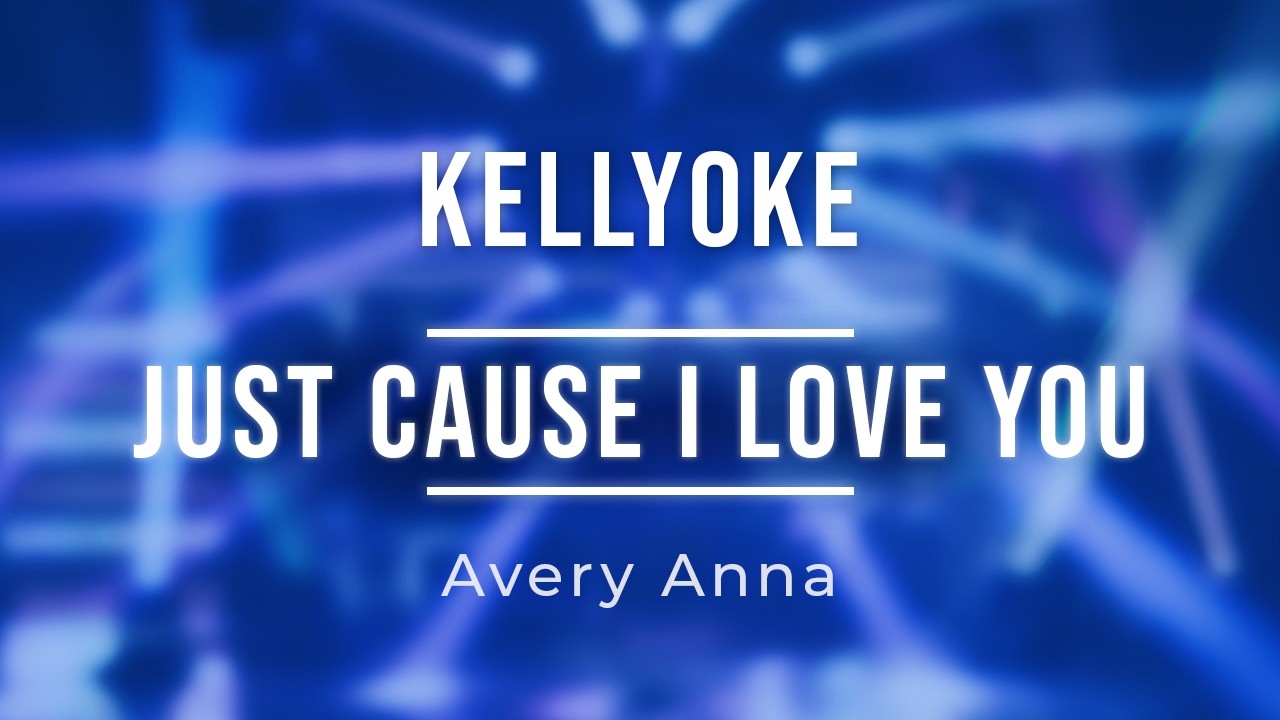 Kellyoke Just Cause I Love You Avery Anna Youtube