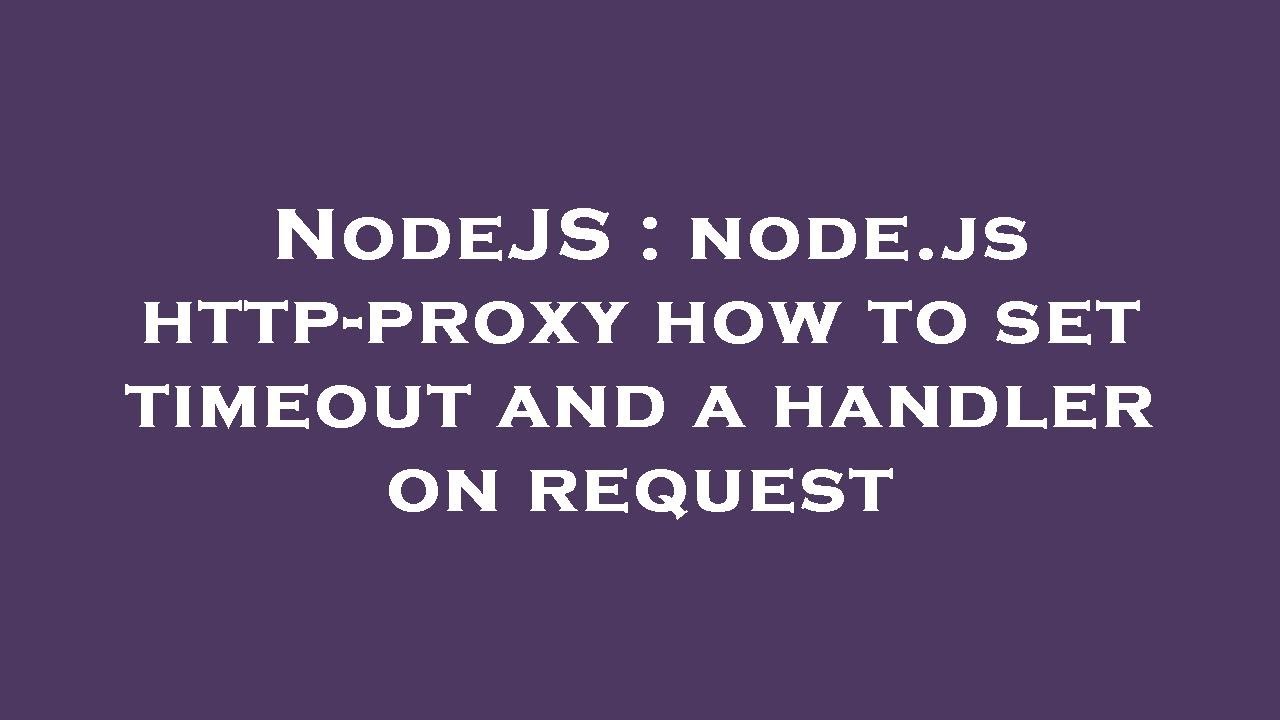 Nodejs Node Js Http Proxy How To Set Timeout And A Handler On Request