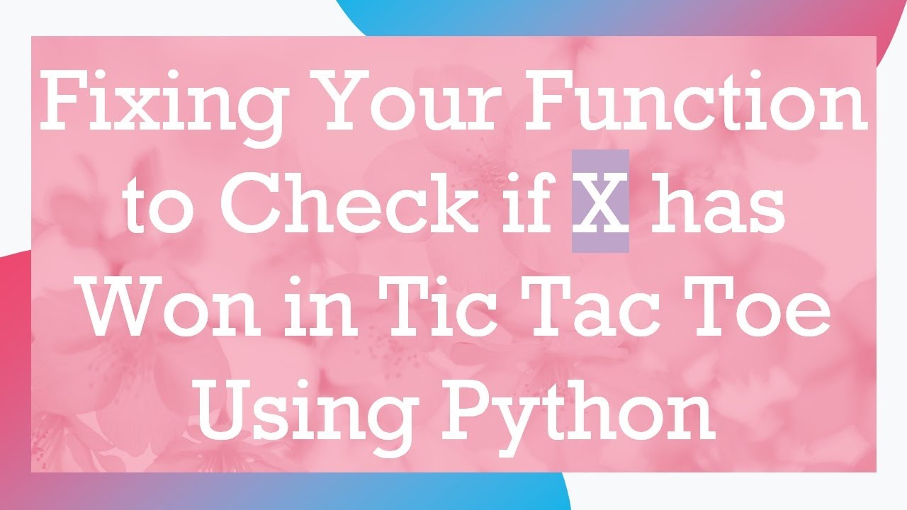 Fixing Your Function To Check If X Has Won In Tic Tac Toe Using Python