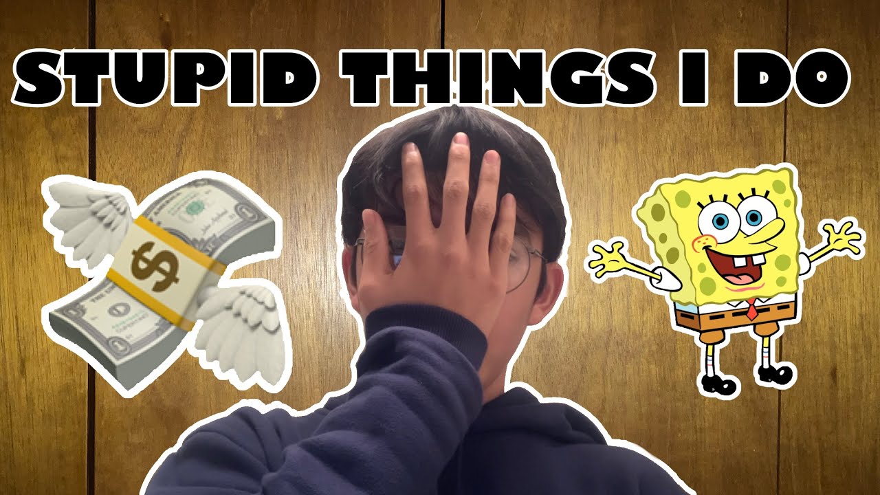 Stupid Things I Do Youtube