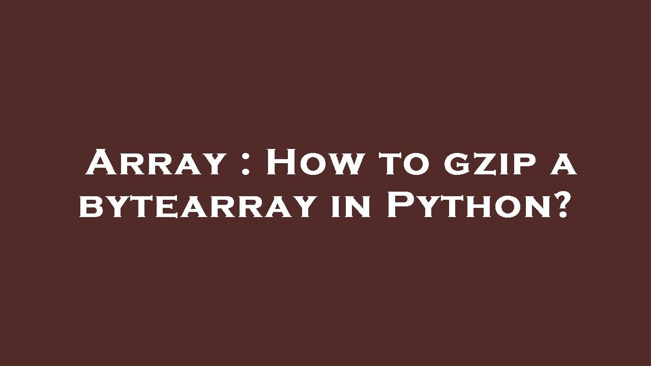 Array How To Gzip A Bytearray In Python Youtube