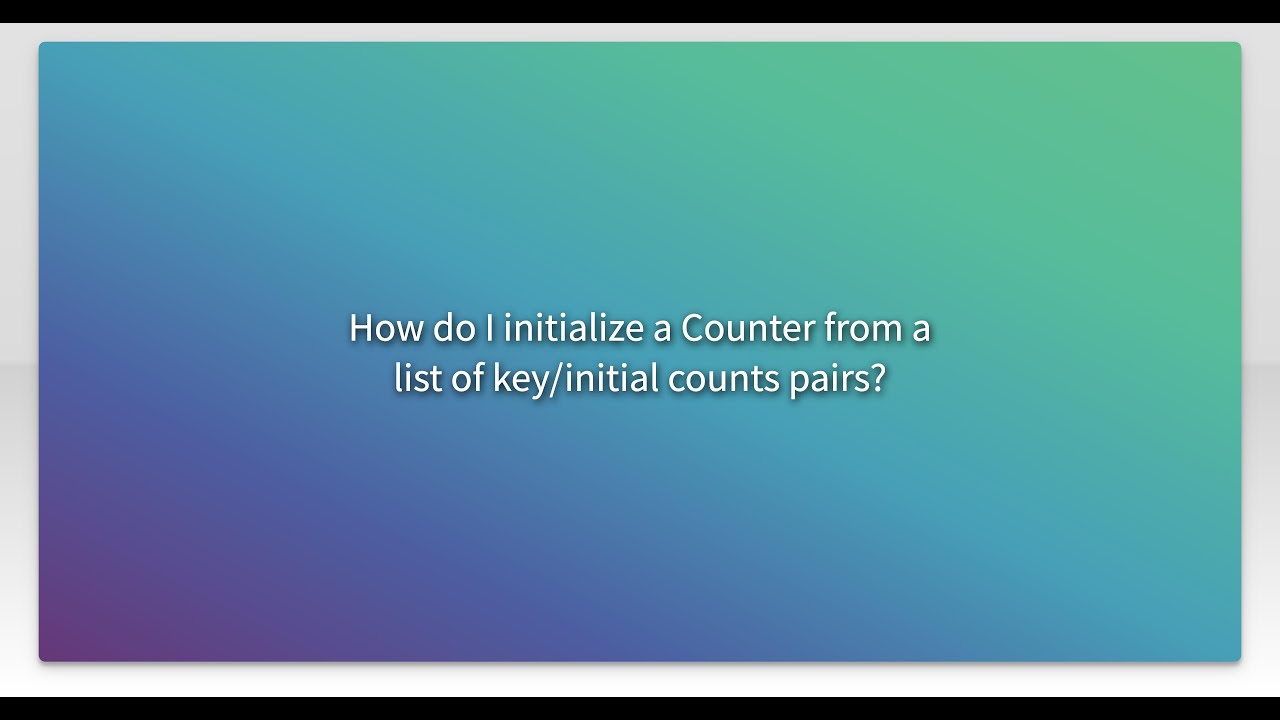 How Do I Initialize A Counter From A List Of Key Initial Counts Pairs