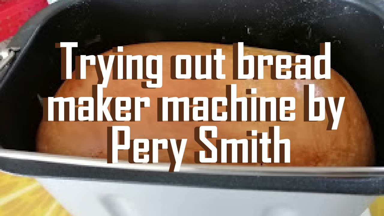 Trying Out Bread Maker Machine By Pery Smith Youtube