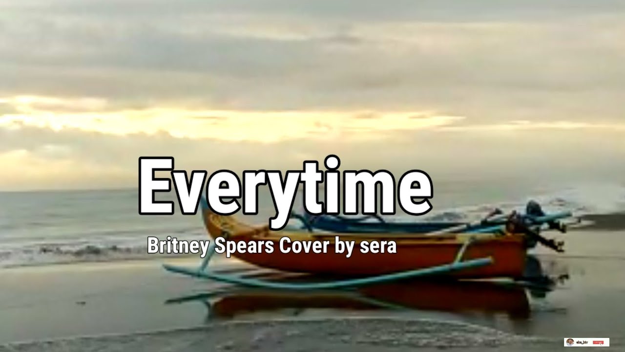 Lirik Lagu Everytime Britney Spears Cover By Sera Youtube
