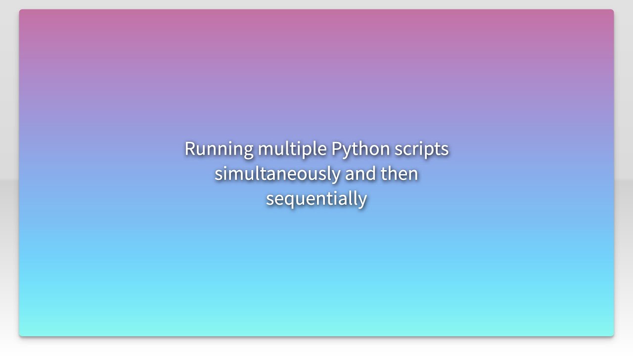 Running Multiple Python Scripts Simultaneously And Then Sequentially