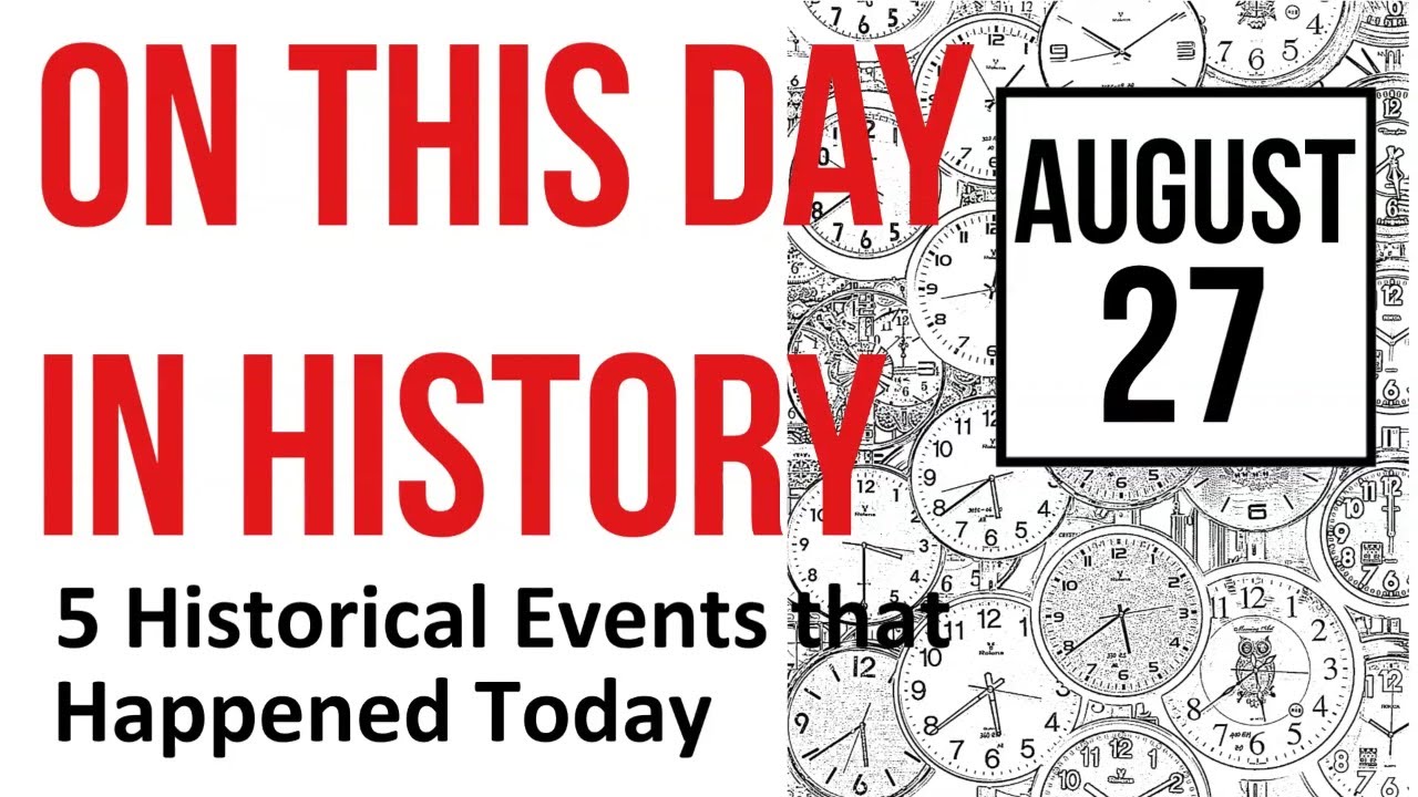 August 27 On This Day In History 5 Historical Events That Happened