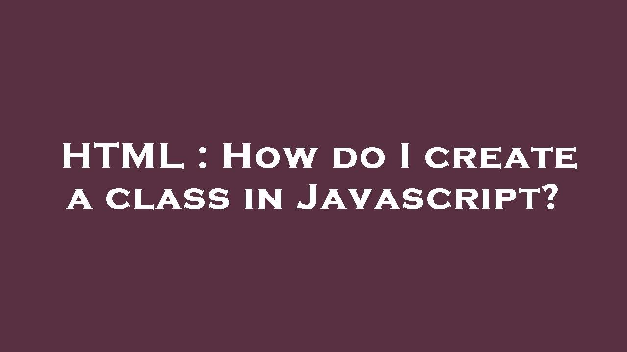 Html How Do I Create A Class In Javascript Youtube