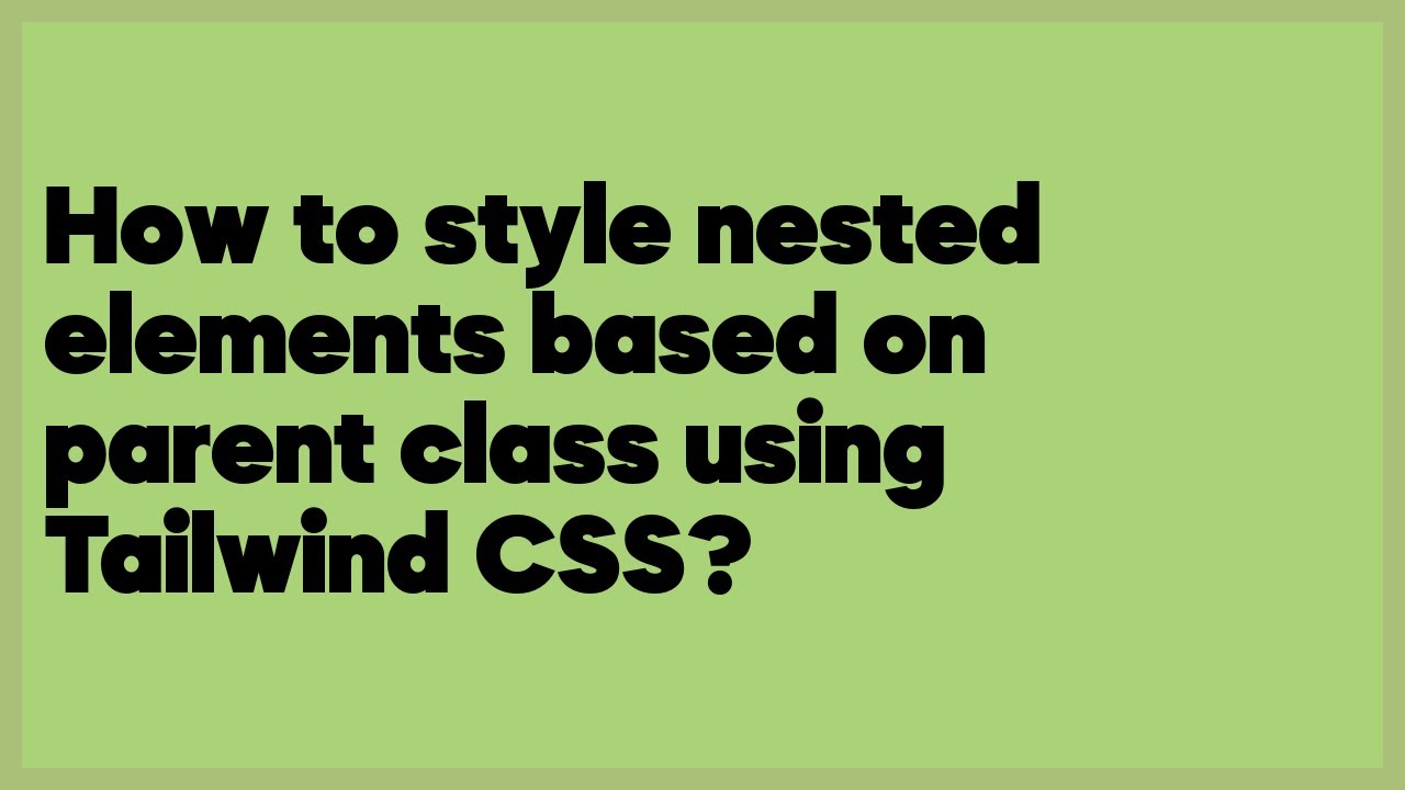 How To Style Nested Elements Based On Parent Class Using Tailwind Css