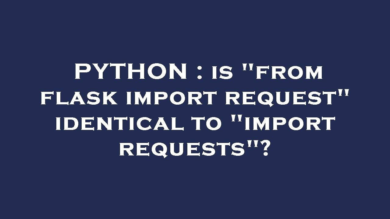 Python Is From Flask Import Request Identical To Import Requests