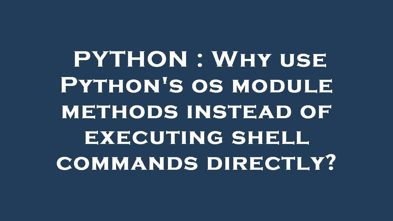 Python Why Use Python S Os Module Methods Instead Of Executing Shell