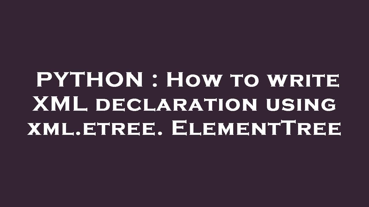 Python How To Write Xml Declaration Using Xml Etree Elementtree Youtube