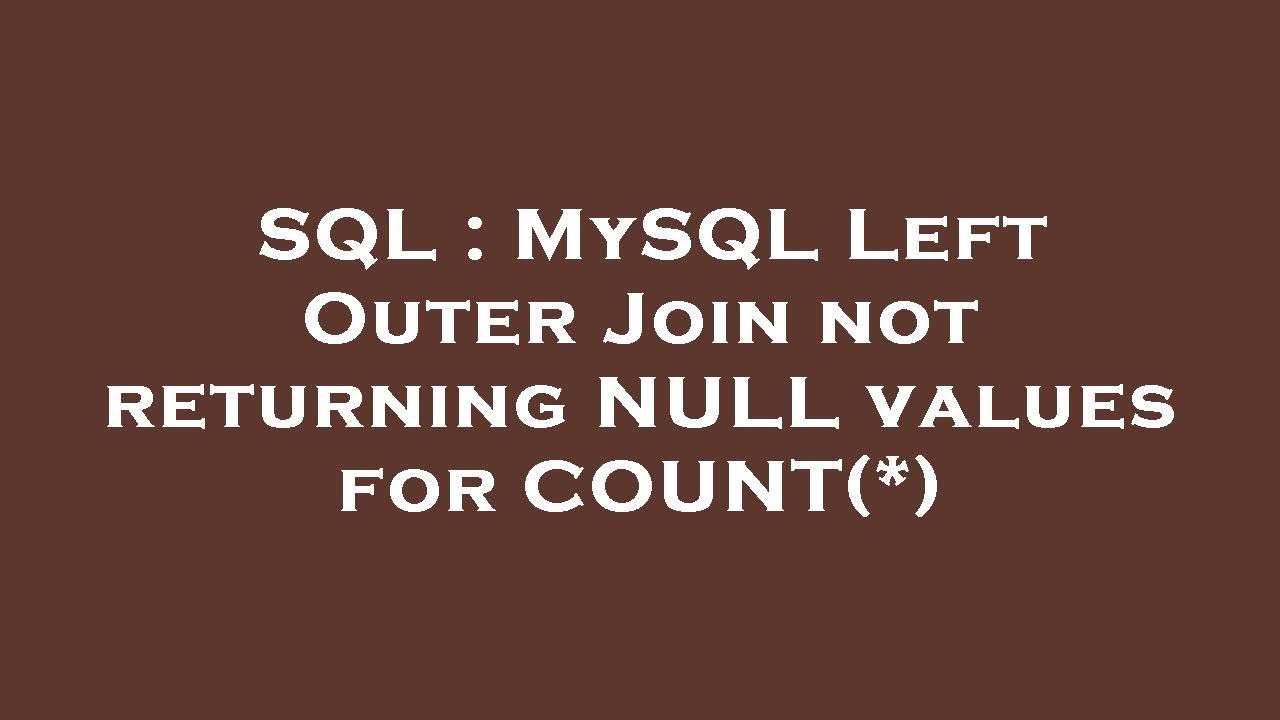 Sql Mysql Left Outer Join Not Returning Null Values For Count