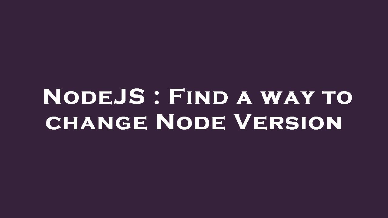 Nodejs Find A Way To Change Node Version Youtube