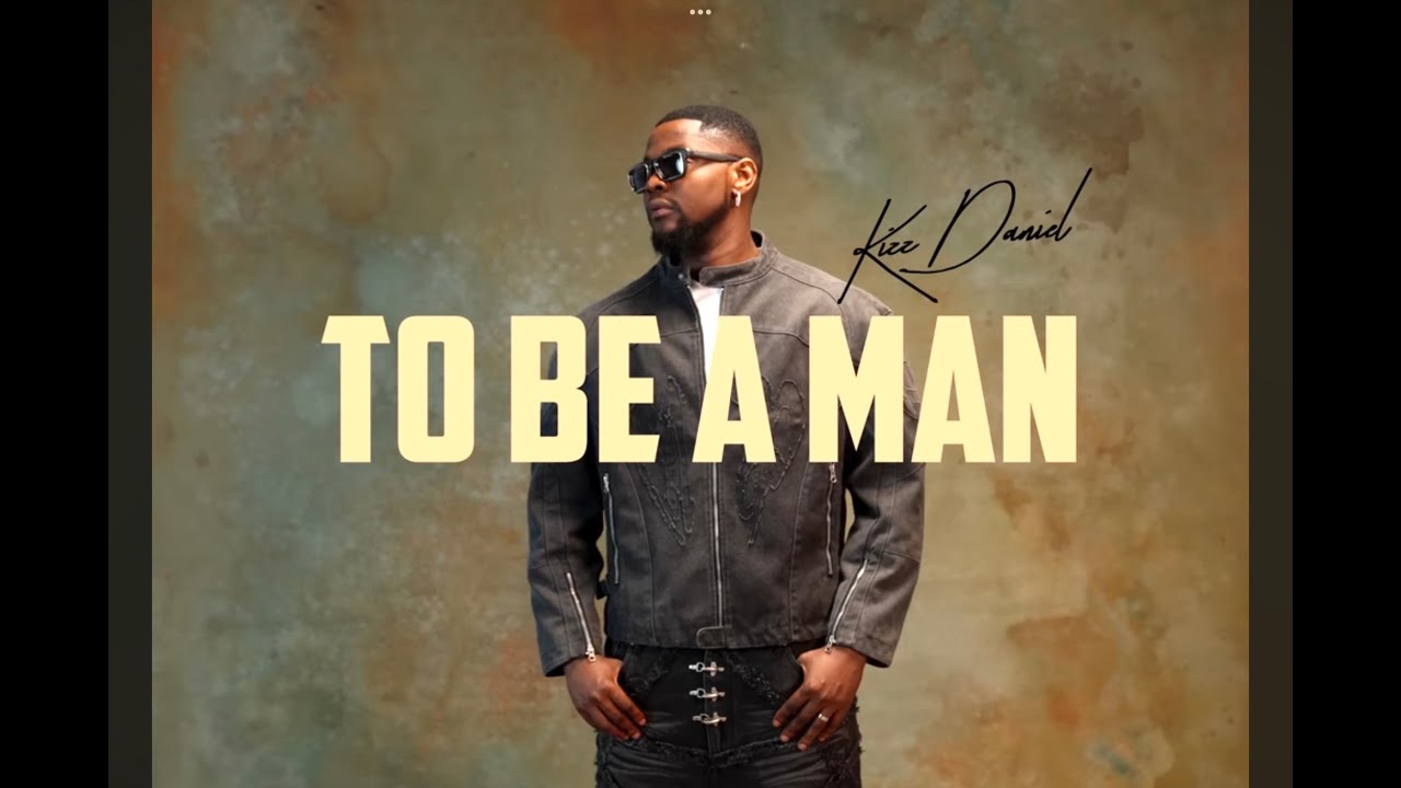 Kizz Daniel To Be A Man Official Afro Fusion Love Song 2025