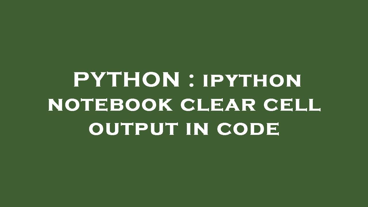 Python Ipython Notebook Clear Cell Output In Code Youtube