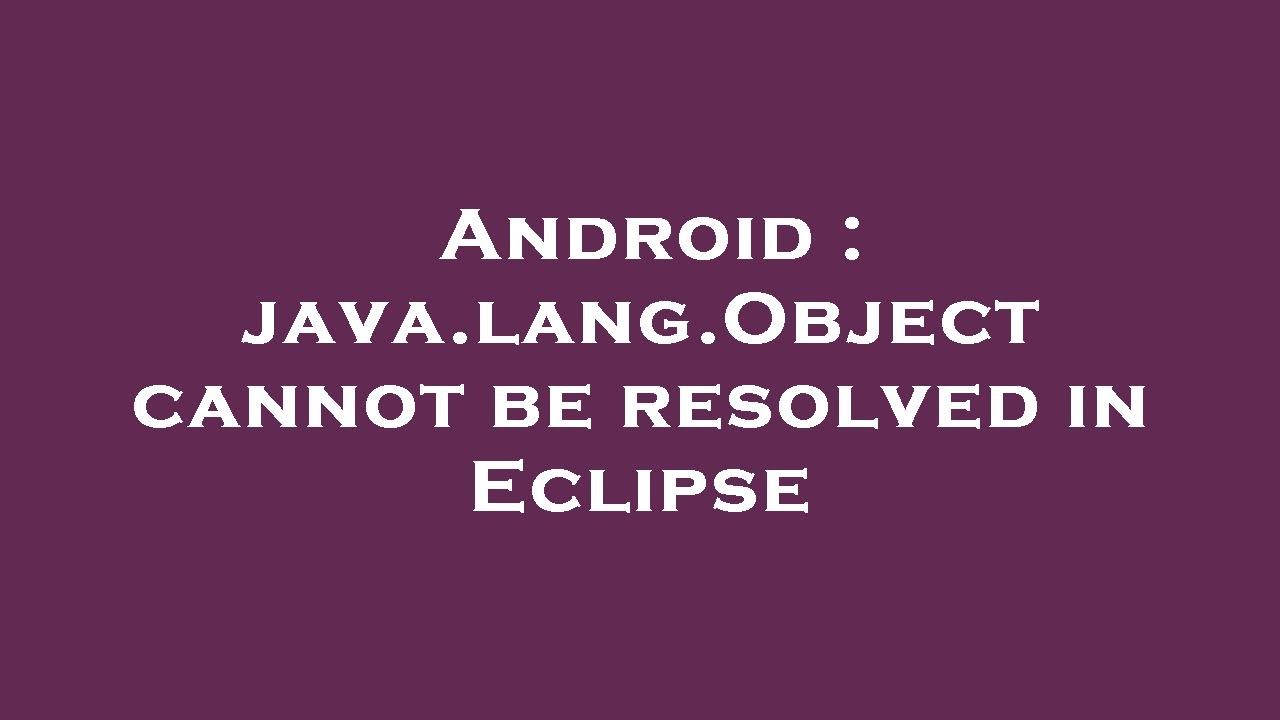 Android Java Lang Object Cannot Be Resolved In Eclipse Youtube