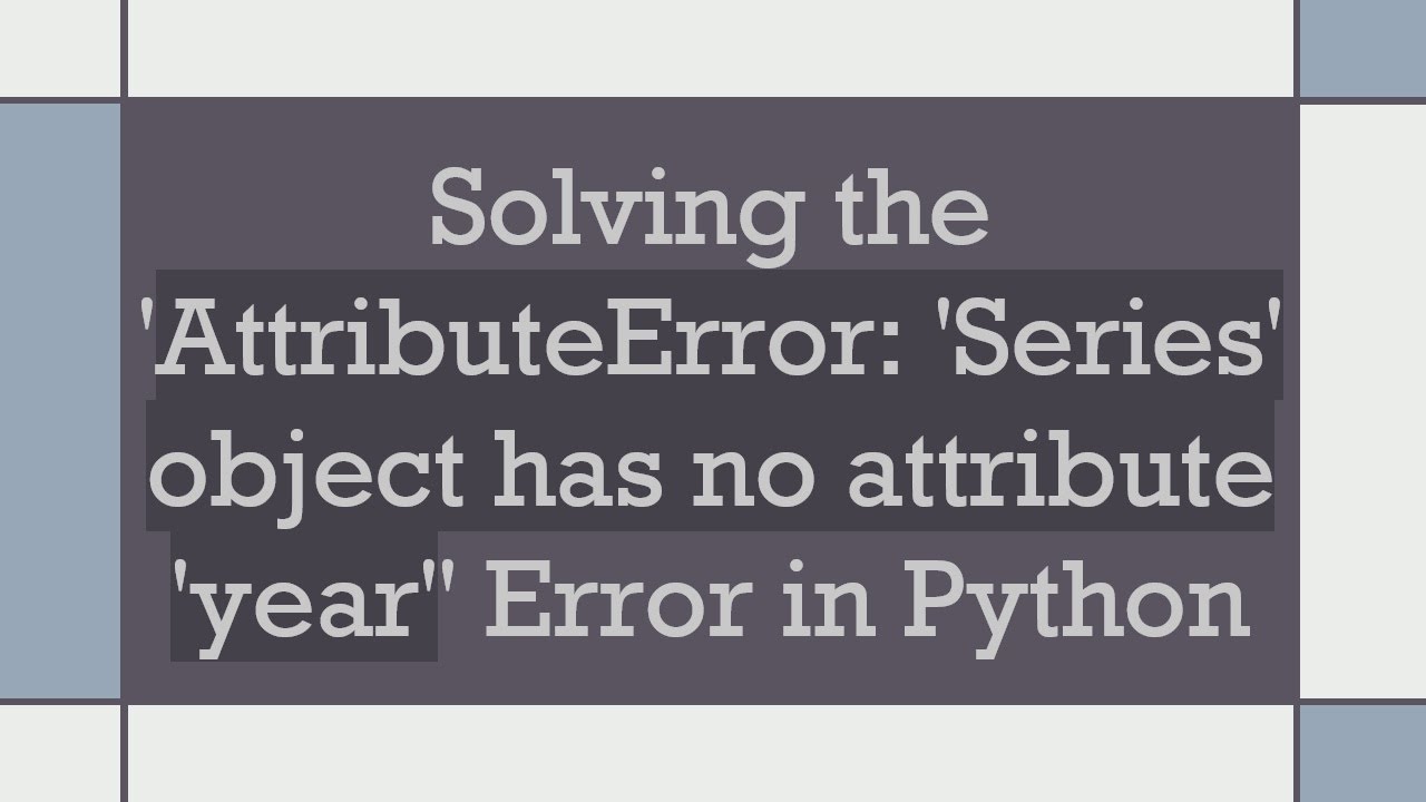 Solving The Attributeerror Series Object Has No Attribute Year