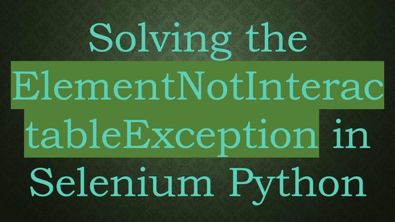 Solving The Elementnotinteractableexception In Selenium Python Youtube