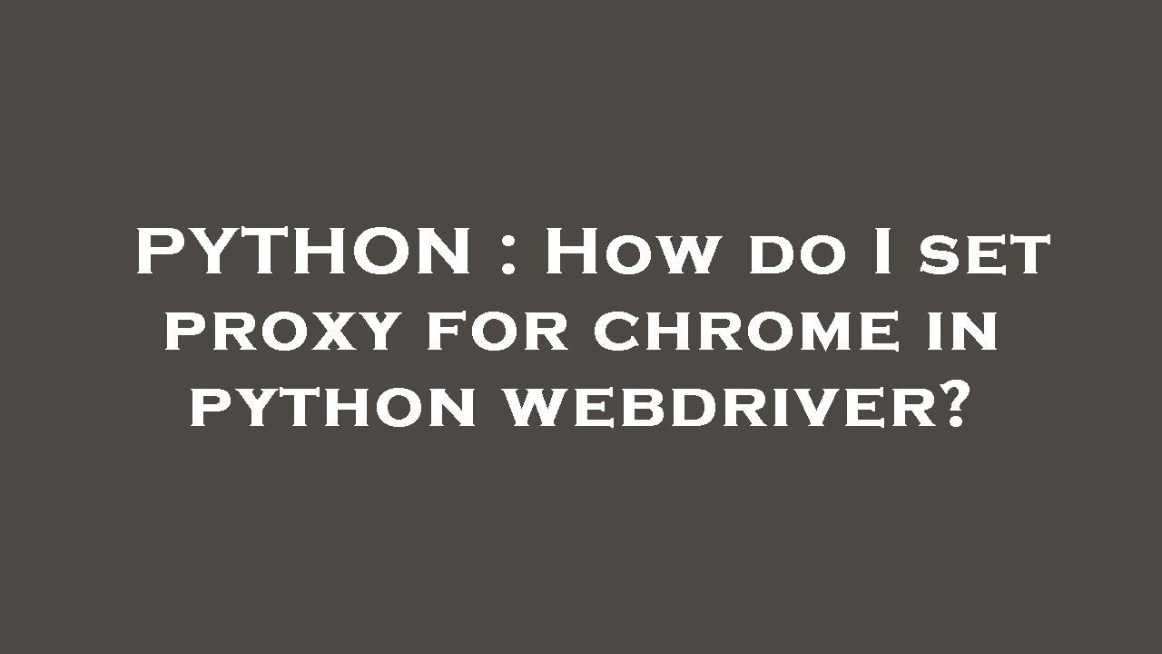 Python How Do I Set Proxy For Chrome In Python Webdriver Youtube