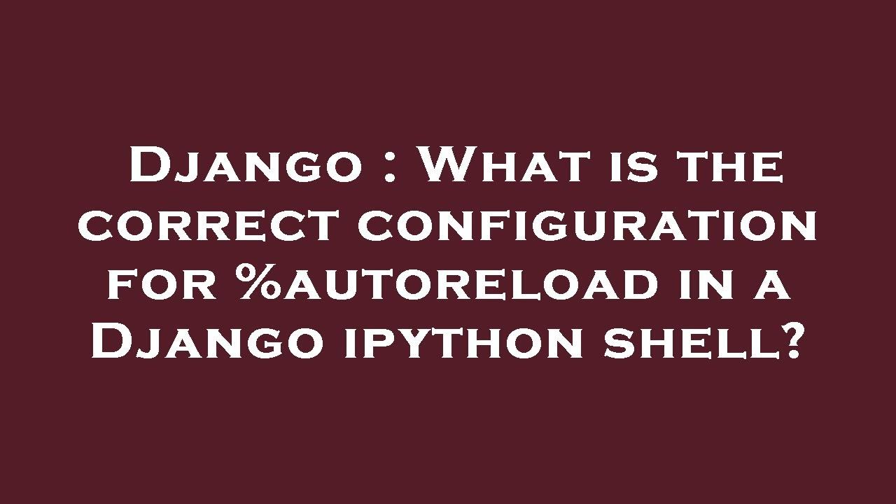 Django What Is The Correct Configuration For Autoreload In A Django