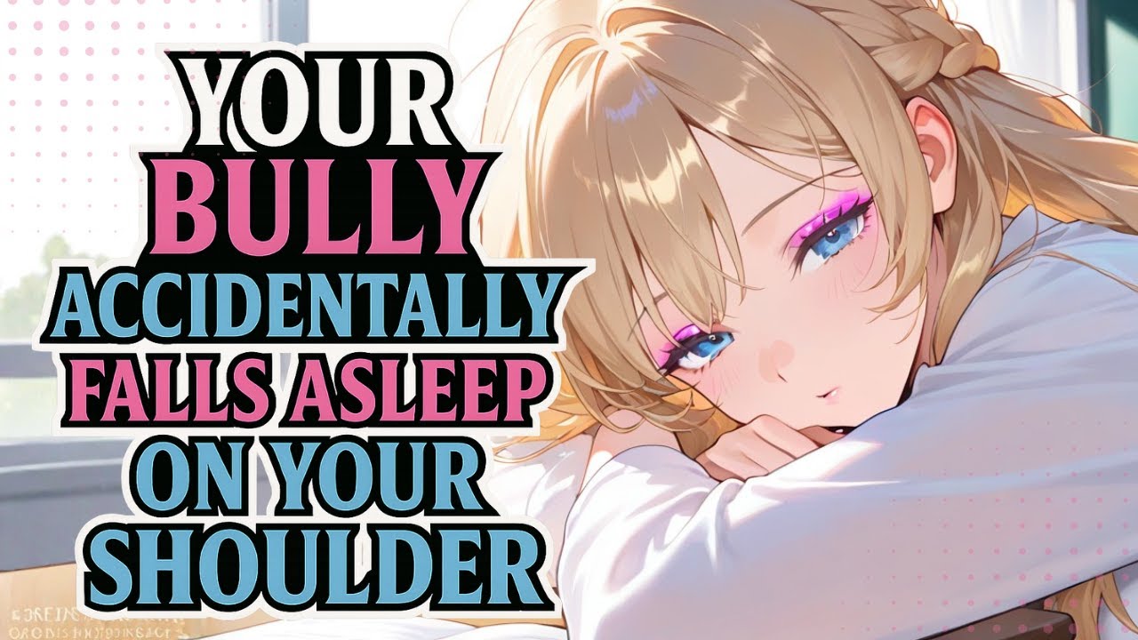 Your Bully Accidentally Falls Asleep On Your Shoulder F4m Asmr