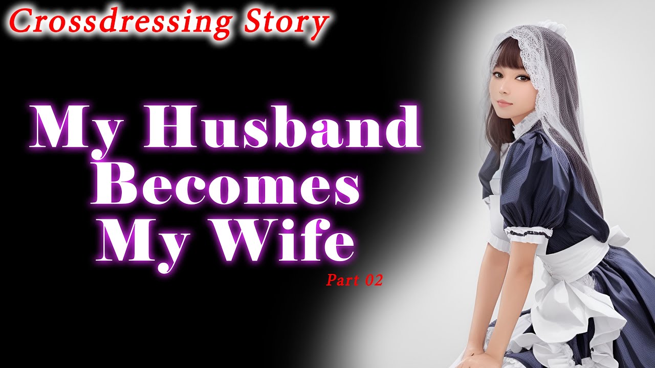 My Husband Becomes My Wife Feminization Crossdressing Story Youtube