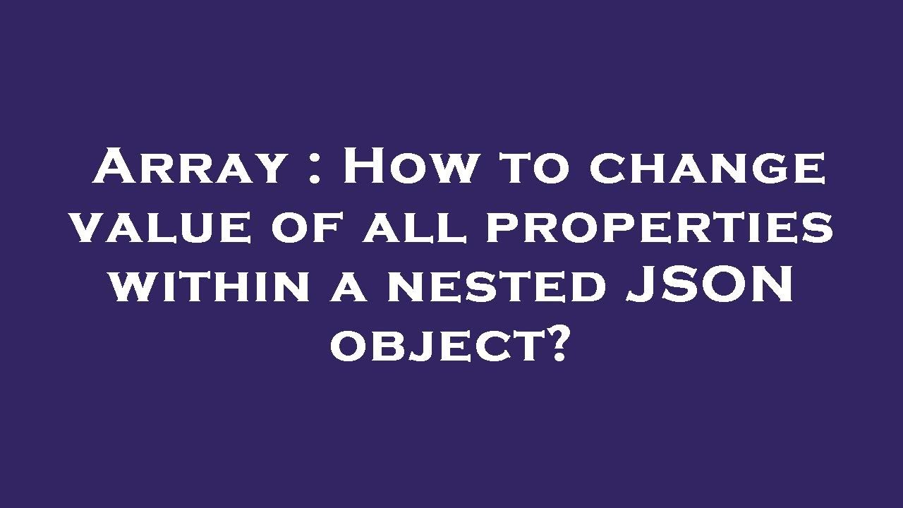 Array How To Change Value Of All Properties Within A Nested Json