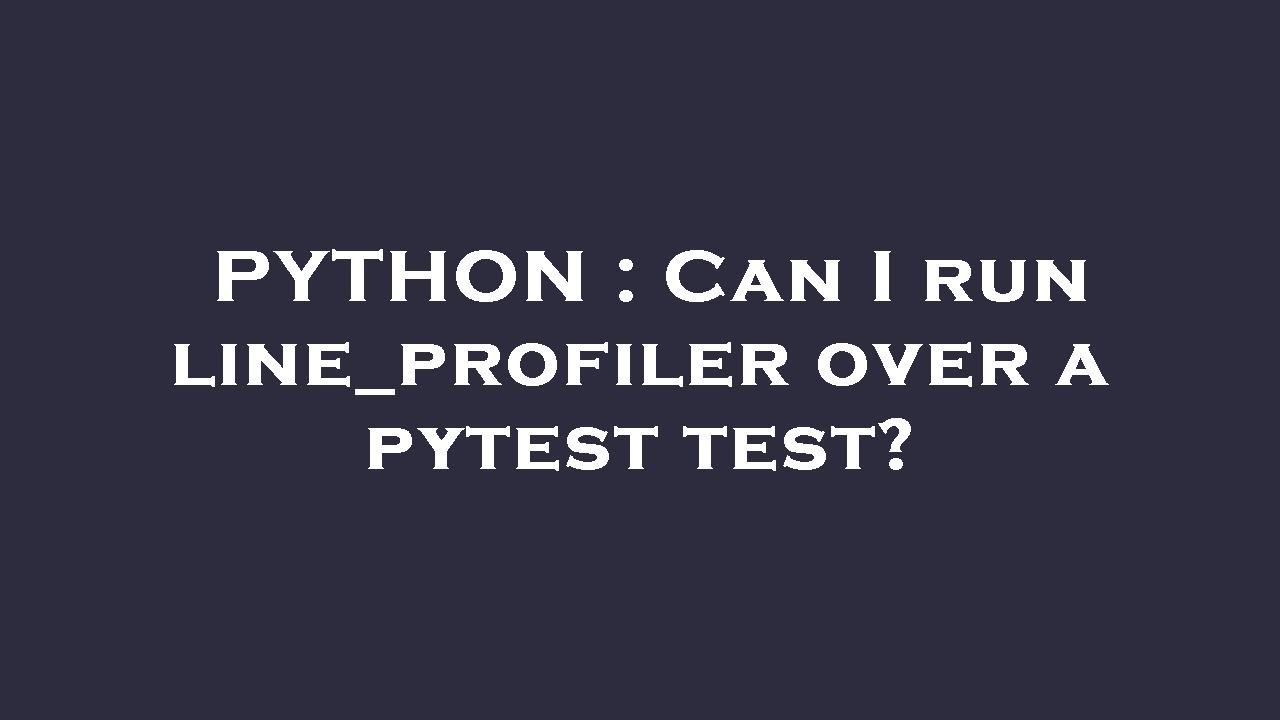 Python Can I Run Line Profiler Over A Pytest Test Youtube