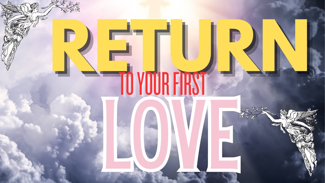 Return To Your First Love Youtube