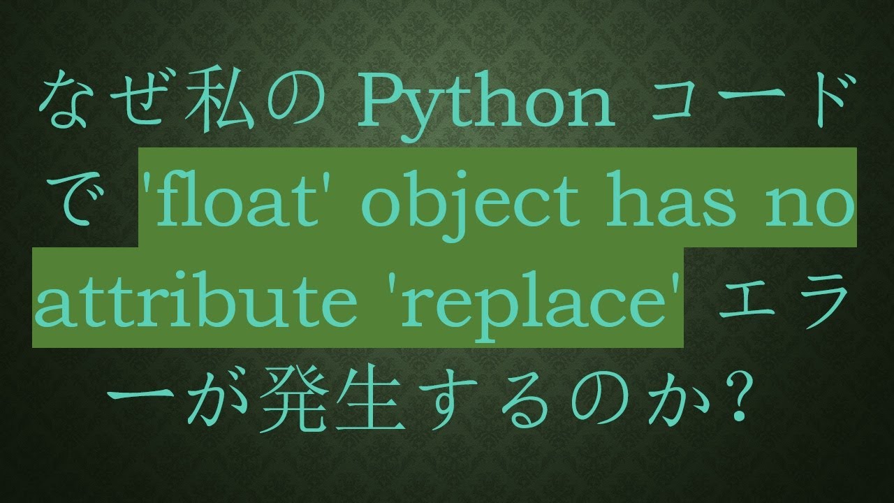 なぜ私のpythonコードで Float Object Has No Attribute Replace エラーが発生するのか