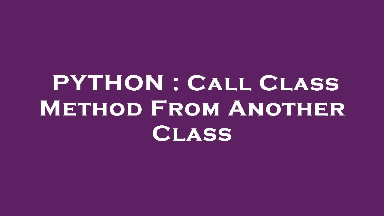 Python Call Class Method From Another Class Youtube