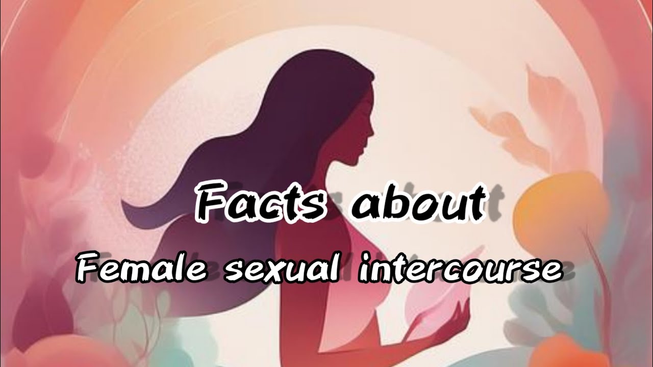 Understanding Female Sexual Intercourse 10 Fascinating Facts All