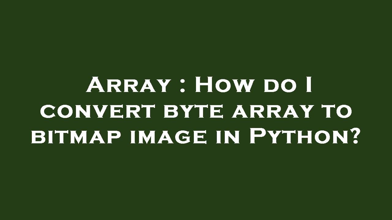 Array How Do I Convert Byte Array To Bitmap Image In Python Youtube