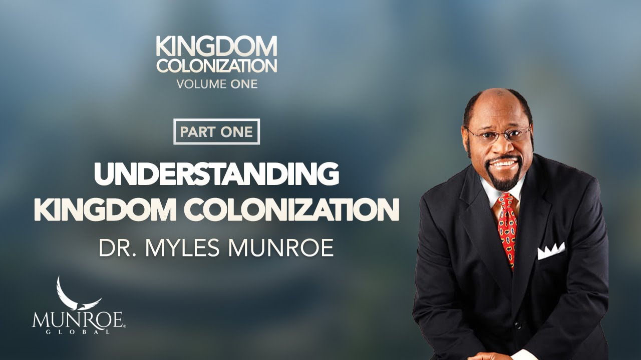Understanding Kingdom Colonization Part 1 Dr Myles Munroe Youtube