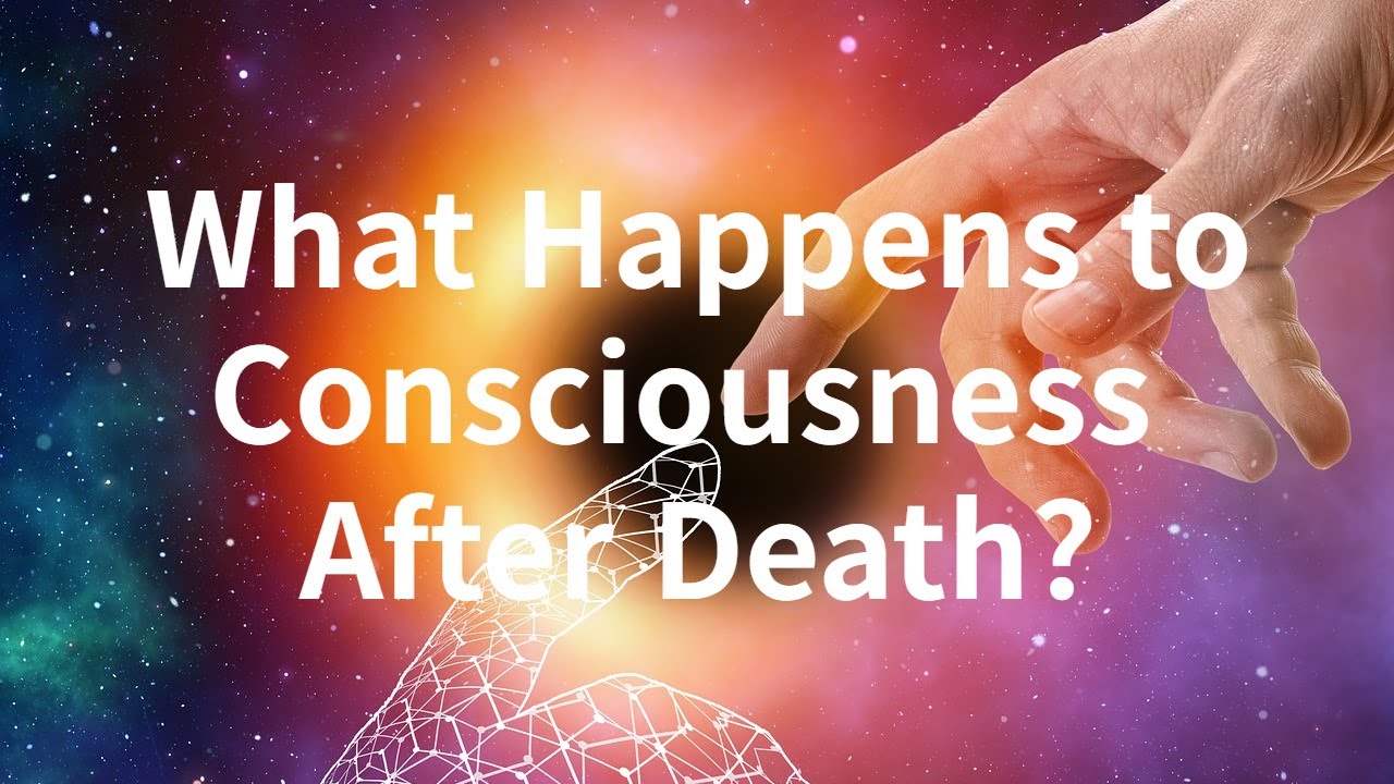 What Happens To Consciousness After Death Youtube