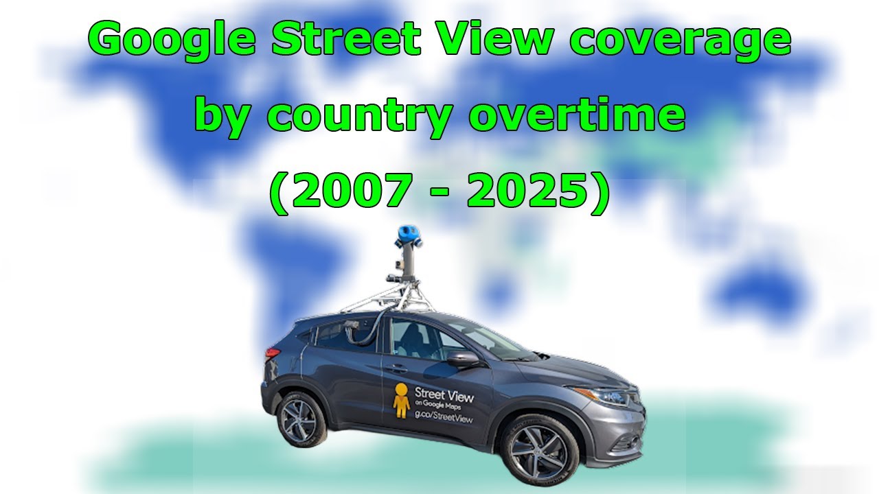 Google Street View Coverage By Country Overtime 2007 2025 Updated
