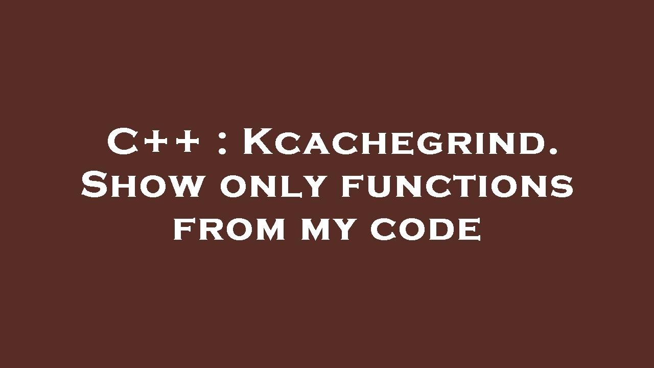 C Kcachegrind Show Only Functions From My Code Youtube