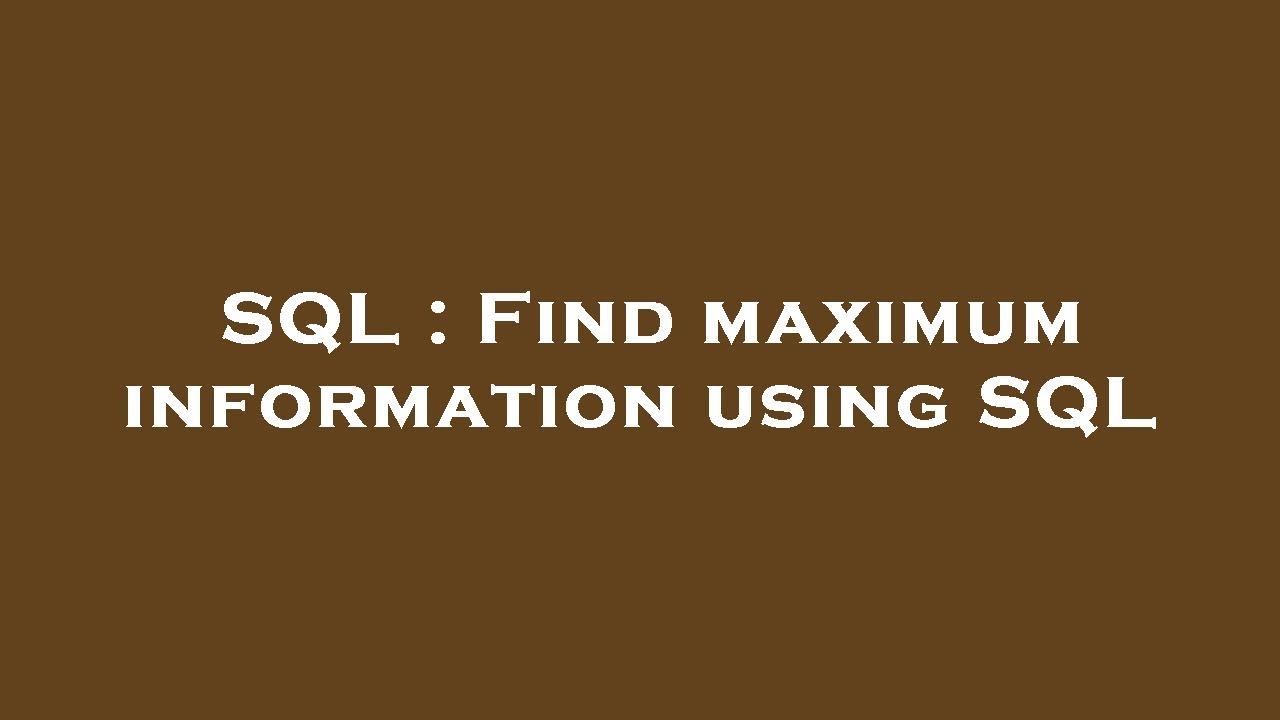 Sql Find Maximum Information Using Sql Youtube