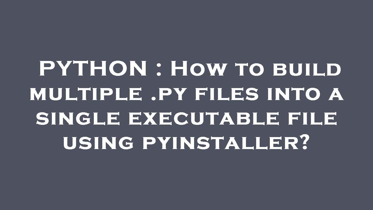 Python How To Build Multiple Py Files Into A Single Executable File